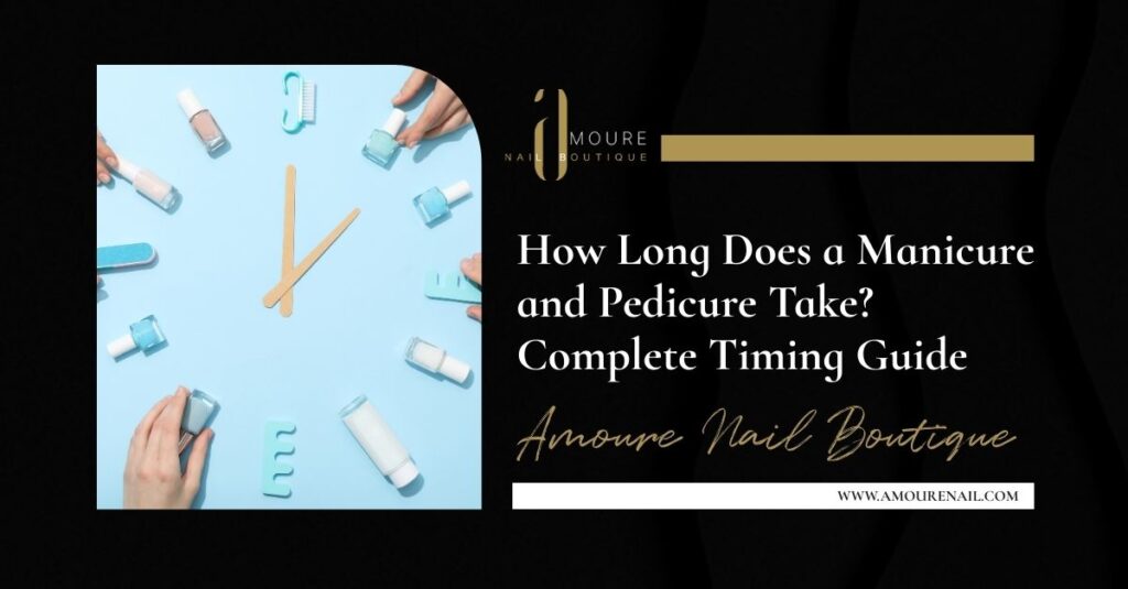 How Long Does a Manicure and Pedicure Take? - Amoure Nail
